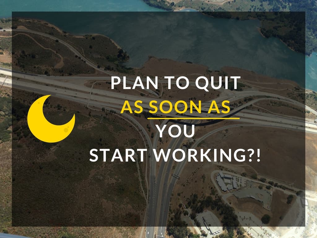Plan to Quit As Soon As You Start Working!